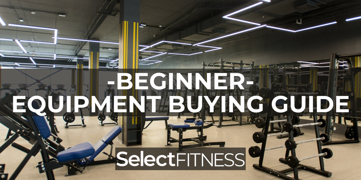 Complete Beginner Gym Equipment Buying Guide — Select Fitness